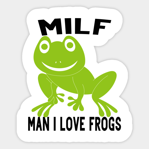 Milf Man I Love Frogs Milf Man I Love Frogs Sticker Teepublic